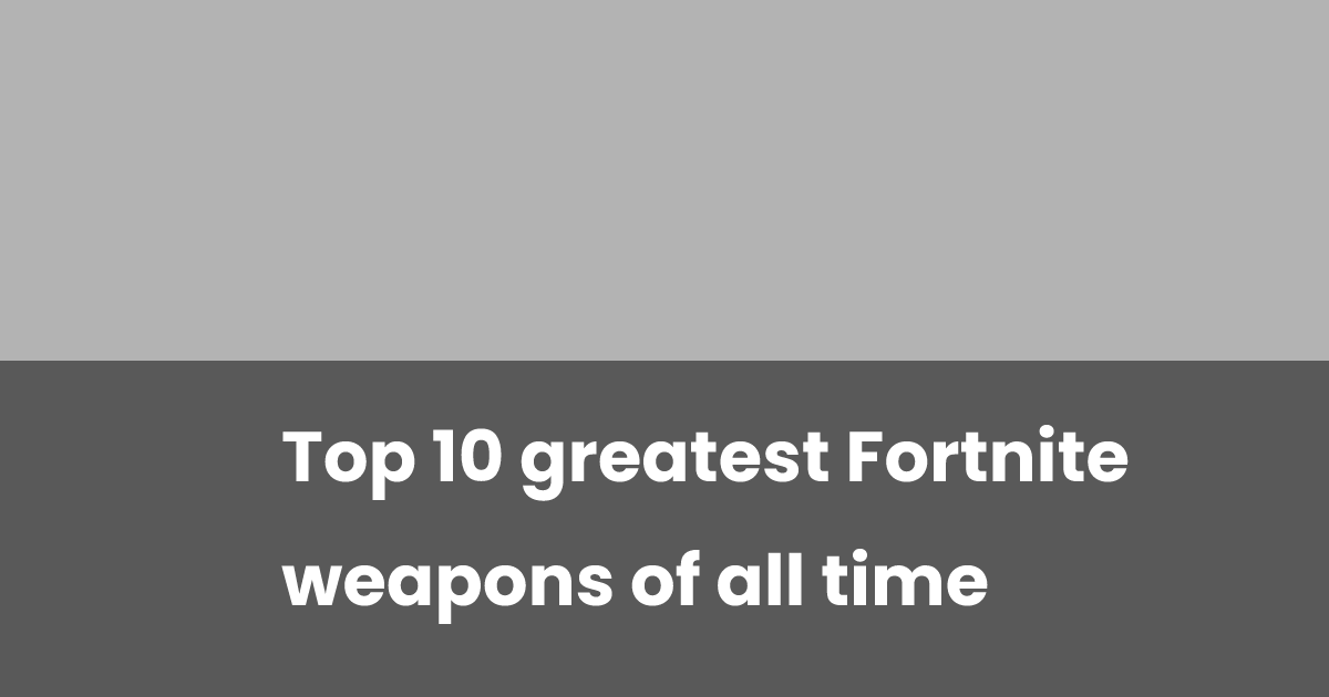 Top 10 greatest Fortnite weapons of all time | esports.gg